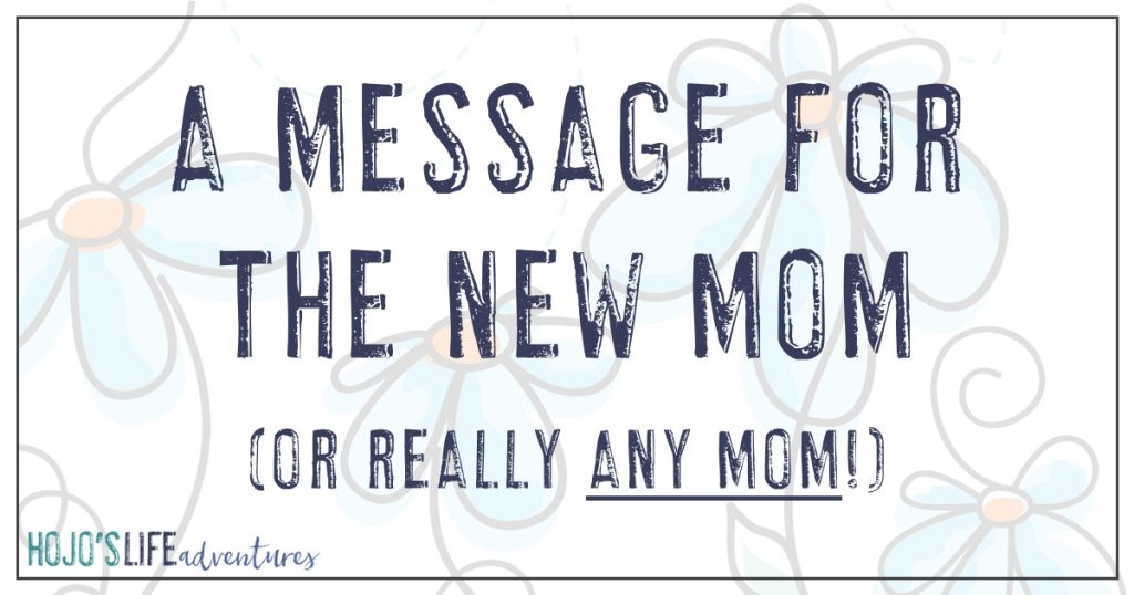 A Message for the New Mom (or really ANY mom!) - HoJo's Life Adventures